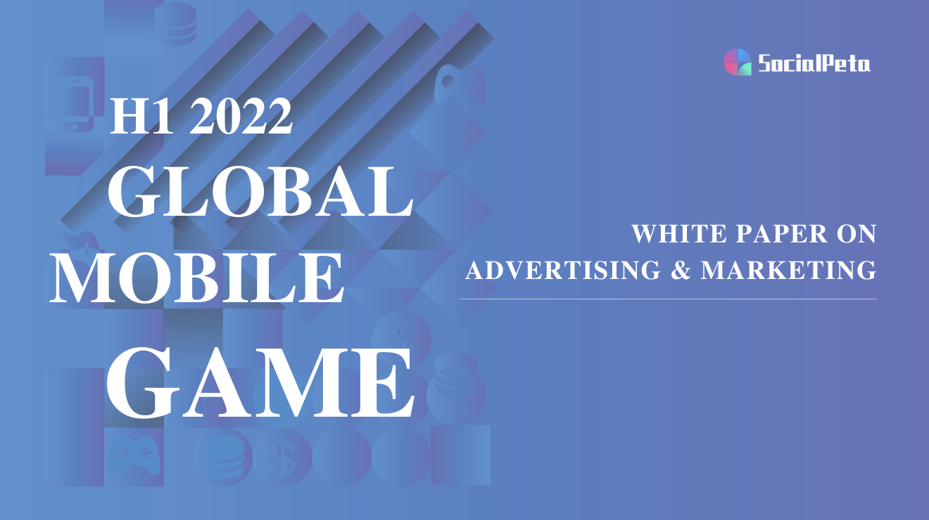 SocialPeta H1 2022 Global Mobile Game White Paper