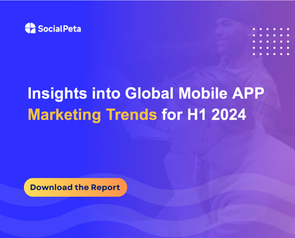 SocialPeta | Insights into Global Mobile APP Marketing Trends for H1 2024
